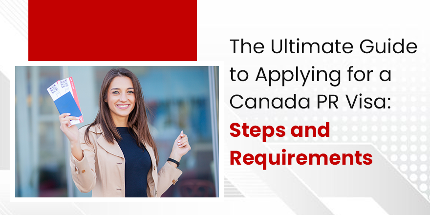 The Ultimate Guide to Applying for a Canada PR Visa: Steps and Requirements